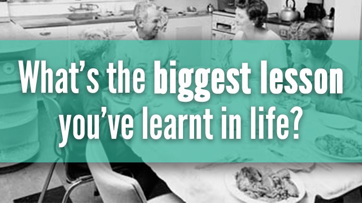 What’s the biggest lesson you’ve learnt in life? - Starts at 60